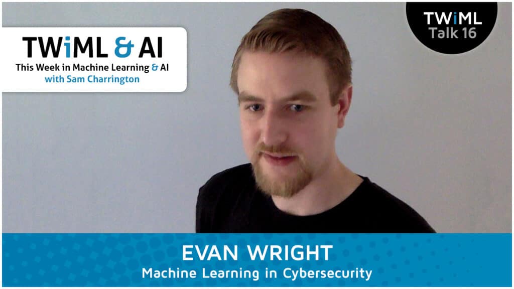Machine Learning in Cybersecurity with Evan Wright | The TWIML AI Podcast