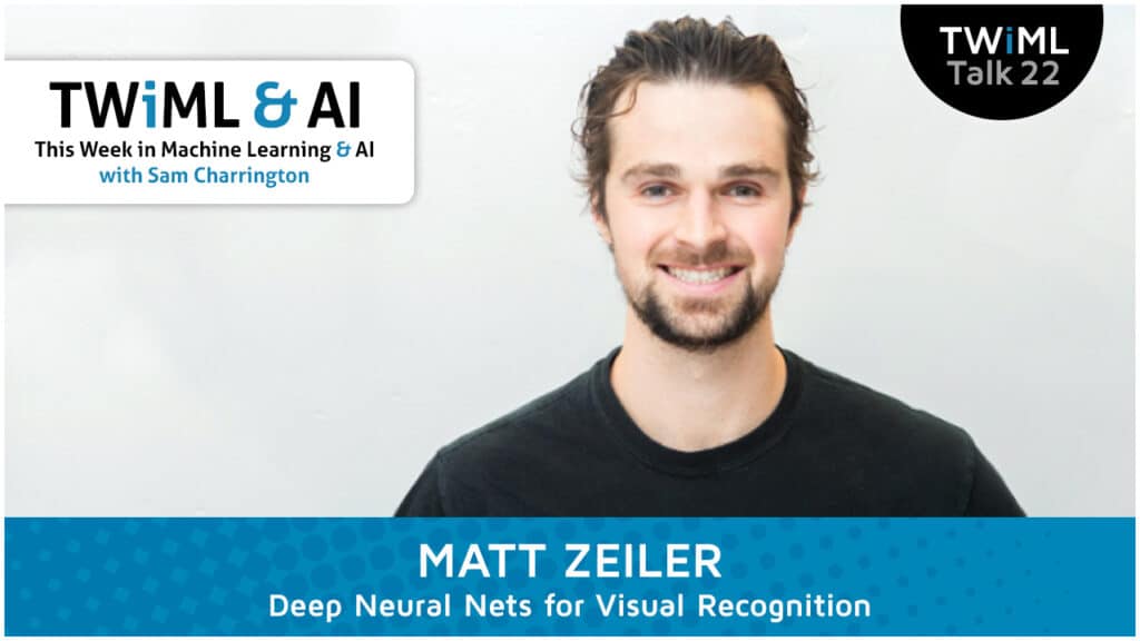 Deep Neural Nets for Visual Recognition with Matt Zeiler | The TWIML AI Podcast